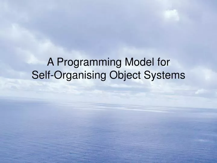 PPT - A Programming Model for Self-Organising Object Systems PowerPoint Presentation - ID:3663815