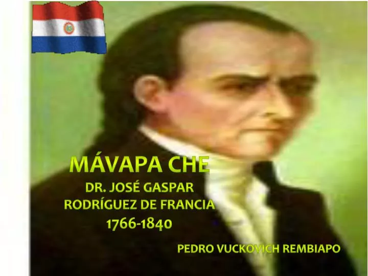 PPT - MÁVAPA CHE Dr. josé GASPAR RODRÍGUEZ DE FRANCIA 1766-1840 ...