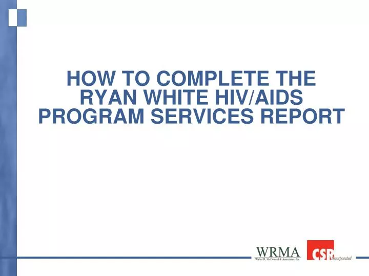PPT - How to Complete the Ryan White HIV/AIDS Program Services Report ...