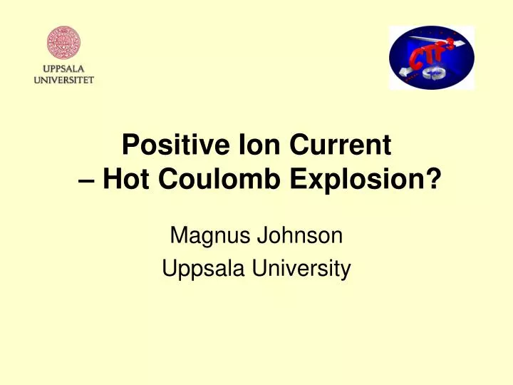 PPT - Positive Ion Current – Hot Coulomb Explosion? PowerPoint ...