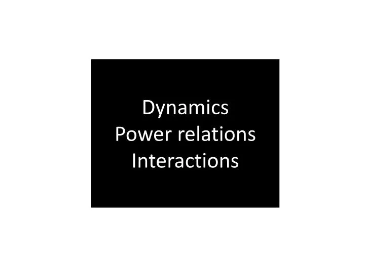 PPT - Dynamics Power relations Interactions PowerPoint Presentation ...