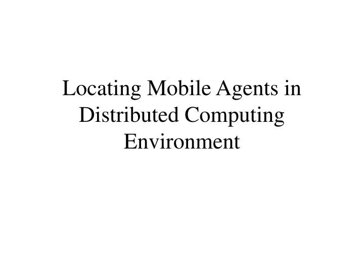 PPT - Locating Mobile Agents in Distributed Computing Environment ...