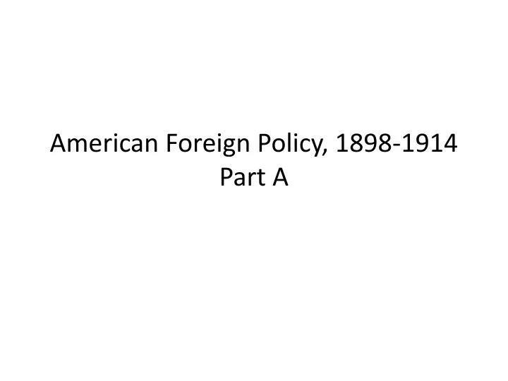PPT - American Foreign Policy, 1898-1914 Part A PowerPoint Presentation ...