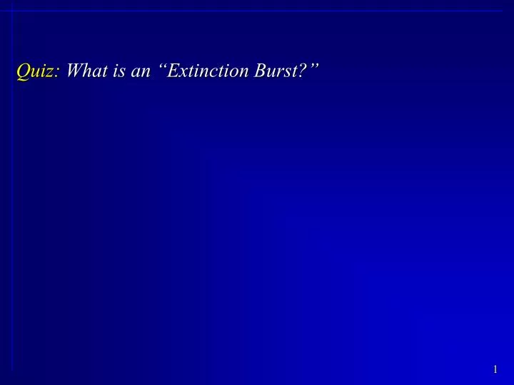 PPT - Quiz: What is an “Extinction Burst?” PowerPoint Presentation - ID ...