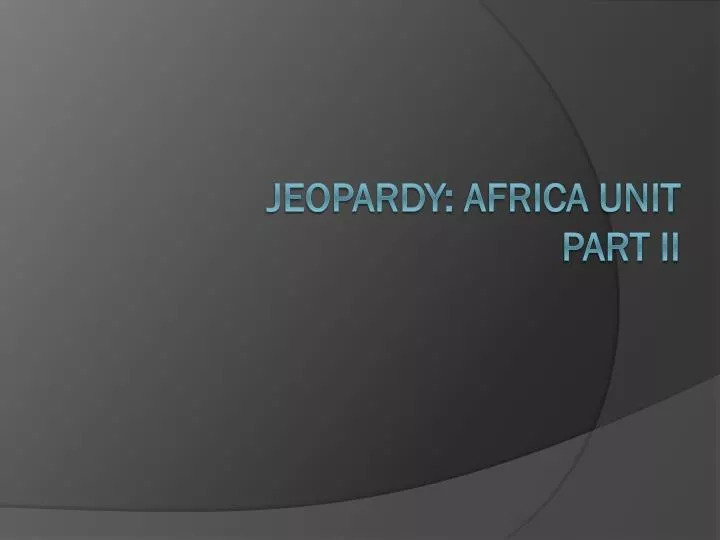 PPT - Jeopardy: Africa UNIT Part II PowerPoint Presentation, free ...