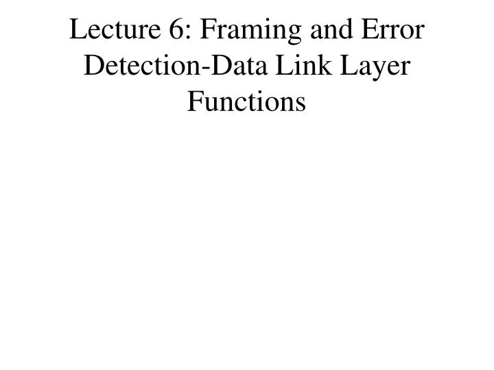 Ppt Lecture 6 Framing And Error Detection Data Link Layer Functions Powerpoint Presentation 7198