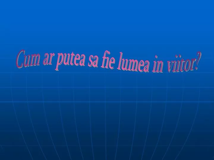 PPT - Cum ar putea sa fie lumea in viitor? PowerPoint Presentation ...