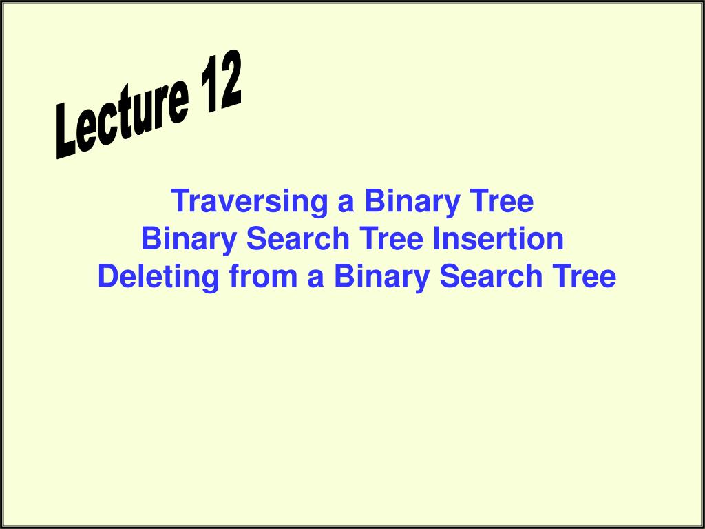 Ppt Traversing A Binary Tree Binary Search Tree Insertion Deleting From A Binary Search Tree