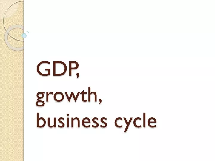 PPT - GDP, growth, business cycle PowerPoint Presentation, free ...