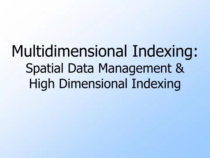 PPT - Multidimensional Indexing: Spatial Data Management & High Dimensional Indexing PowerPoint ...