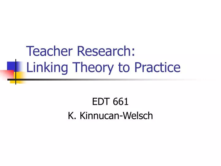 PPT - Teacher Research: Linking Theory to Practice PowerPoint ...