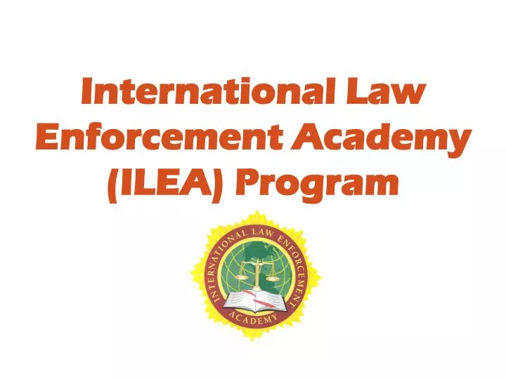 PPT - International Law Enforcement Academy (ILEA) Program PowerPoint ...