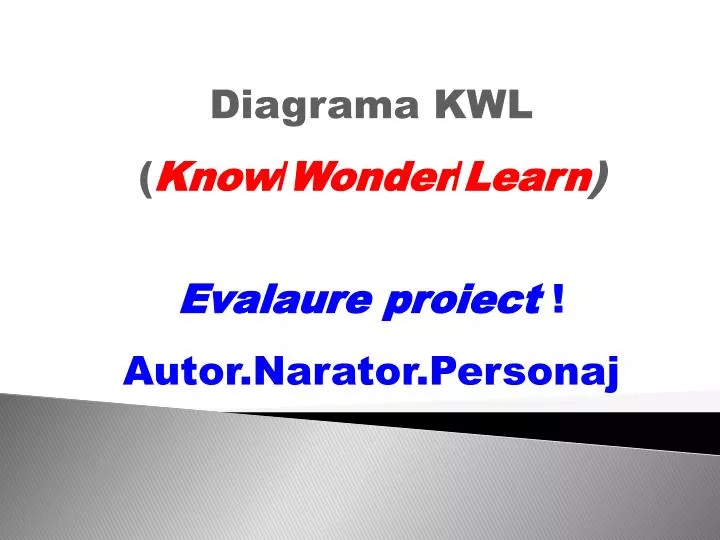 PPT - Diagrama KWL ( Know / Wonder / Learn ) Evalaure proiect ! Autor ...