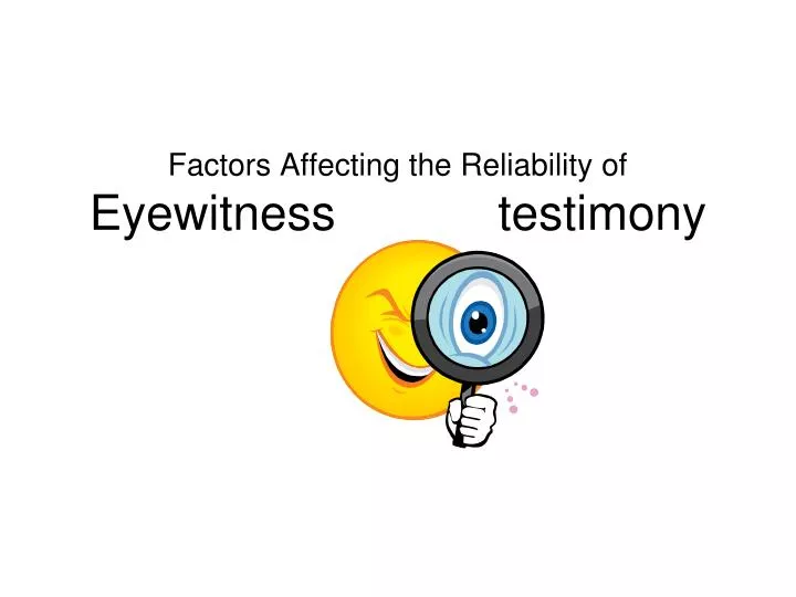 PPT - Factors Affecting the Reliability of Eyewitness testimony ...