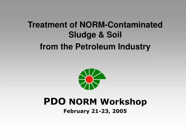 PPT - Treatment of NORM-Contaminated Sludge & Soil from the Petroleum ...