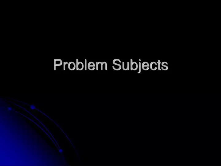 PPT - Problem Subjects PowerPoint Presentation, free download - ID:3848989