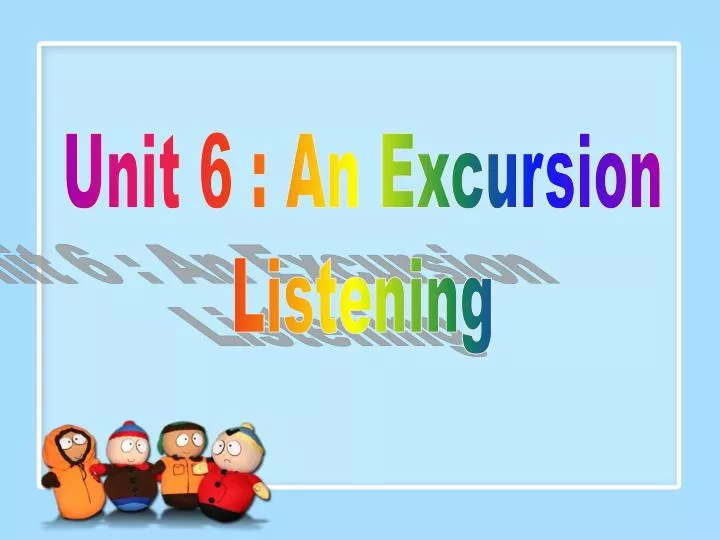 PPT - Unit 6 : An Excursion Listening PowerPoint Presentation, free ...