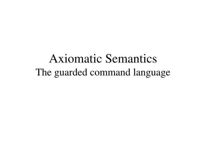 PPT - Axiomatic Semantics The guarded command language PowerPoint ...
