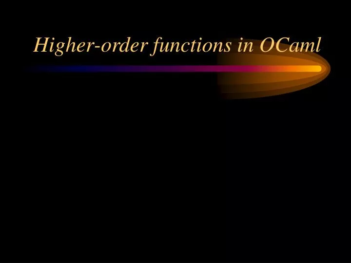 Ppt Higher Order Functions In Ocaml Powerpoint Presentation Free Download Id3927265