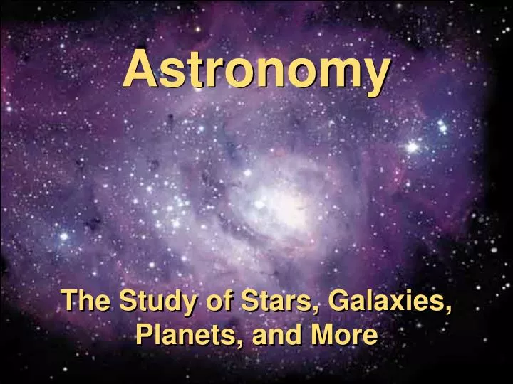 PPT - Astronomy The Study of Stars, Galaxies, Planets, and More ...