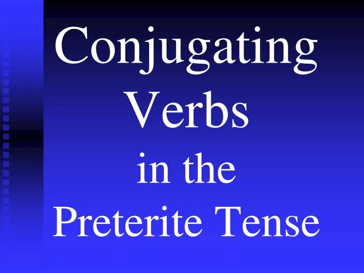 PPT - Conjugating Verbs in the Preterite Tense PowerPoint Presentation ...