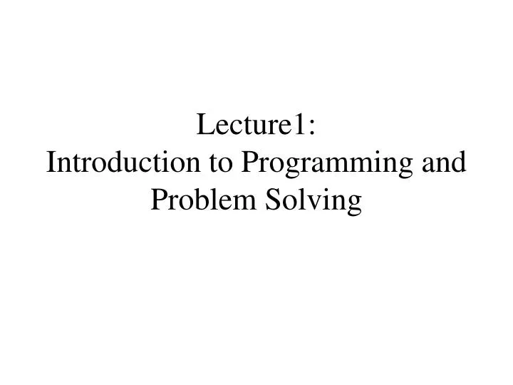 Ppt Lecture1 Introduction To Programming And Problem Solving