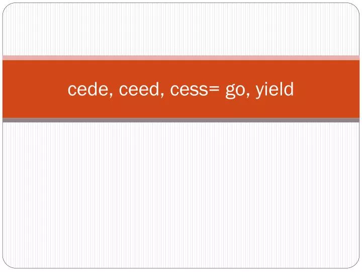 PPT - cede, ceed, cess= go, yield PowerPoint Presentation, free ...