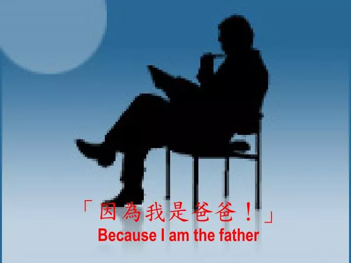 PPT - ã€Œå› ç‚ºæˆ‘æ˜¯çˆ¸çˆ¸ï¼ ã€ Because I am the father PowerPoint ...