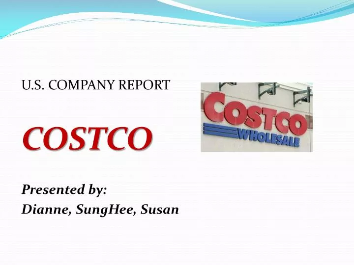 PPT - U.S. COMPANY REPORT COSTCO Presented by: Dianne, SungHee , Susan ...