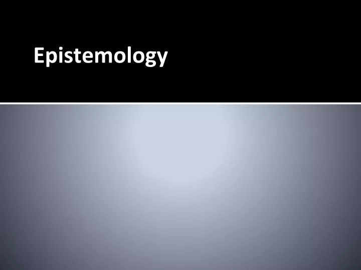 PPT - Epistemology PowerPoint Presentation, free download - ID:4030097 PPT - Epistemology PowerPoint Presentation, free download - ID:4030097