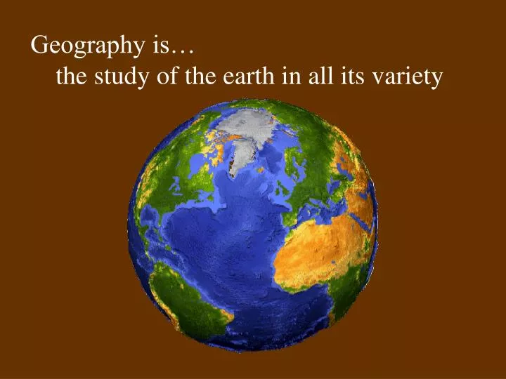 PPT - Geography is… the study of the earth in all its variety ...