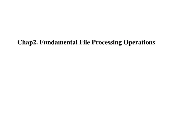 PPT - Chap2. Fundamental File Processing Operations PowerPoint Presentation - ID:4119715