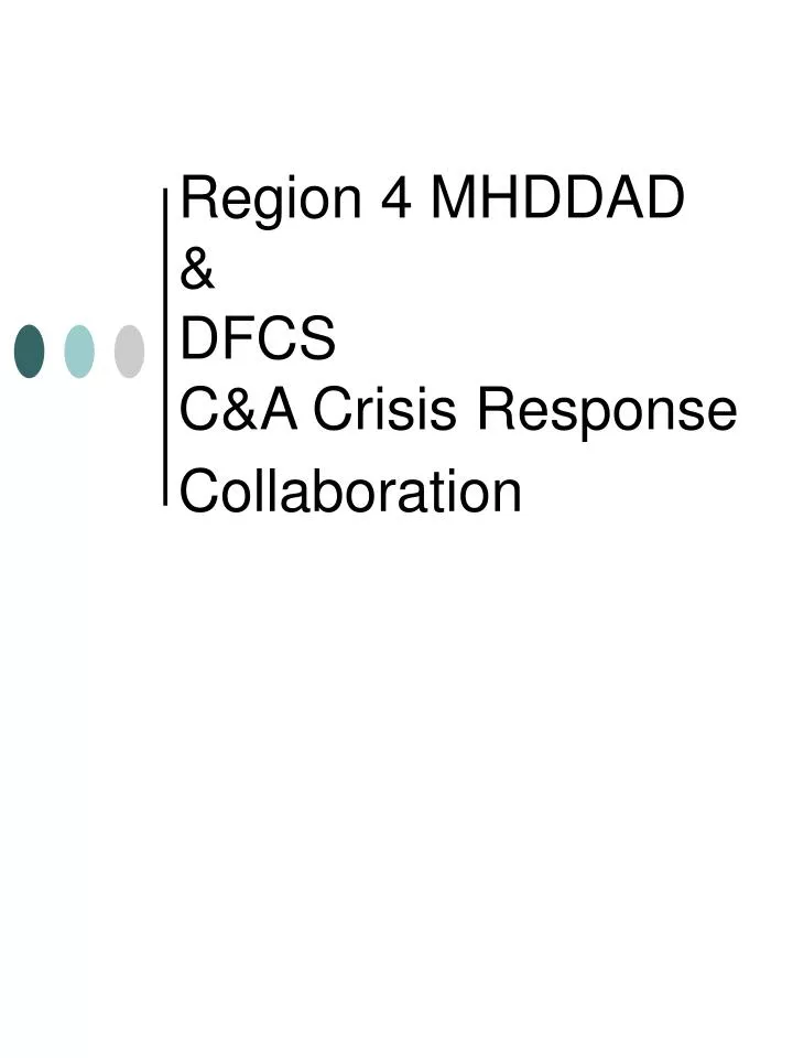 PPT - Region 4 MHDDAD & DFCS C&A Crisis Response Collaboration ...