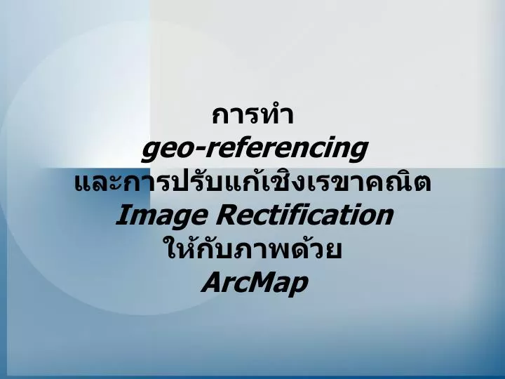 PPT - การทำ geo-referencing และการปรับแก้เชิงเรขาคณิต Image Rectification ให้กับภาพด้วย ArcMap ...