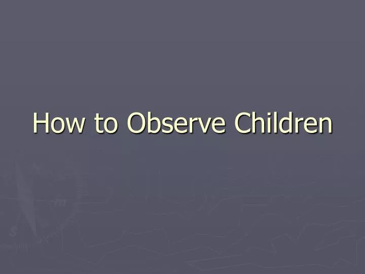 PPT - How to Observe Children PowerPoint Presentation, free download ...