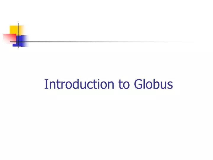 PPT - Introduction to Globus PowerPoint Presentation, free download - ID:4146834