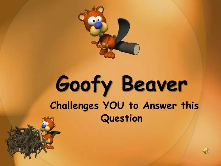 PPT - Goofy Beaver Challenges YOU to Answer this Question PowerPoint ...