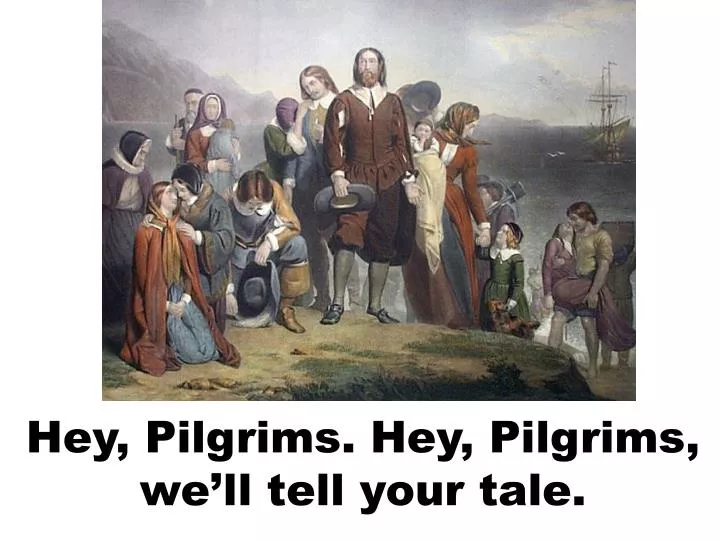 PPT - Hey, Pilgrims. Hey, Pilgrims, we’ll tell your tale. PowerPoint ...
