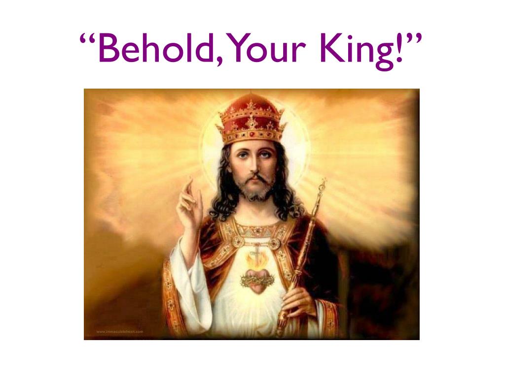 PPT - Christ the King Sunday, 2008 “Behold Your King!” PowerPoint ...