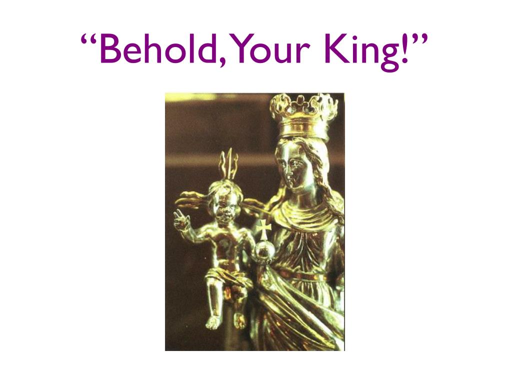 PPT - Christ the King Sunday, 2008 “Behold Your King!” PowerPoint ...