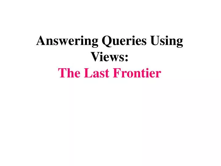 Ppt Answering Queries Using Views The Last Frontier Powerpoint Presentation Id4204259