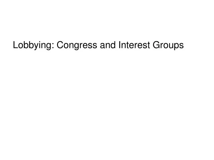 PPT - Lobbying: Congress and Interest Groups PowerPoint Presentation ...