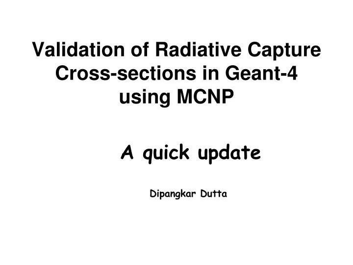 PPT - Validation of Radiative Capture Cross-sections in Geant-4 using MCNP PowerPoint ...