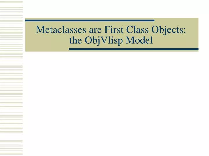 PPT - Metaclasses are First Class Objects: the ObjVlisp Model ...