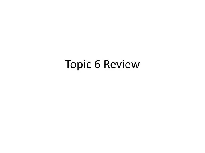 PPT - Topic 6 Review PowerPoint Presentation, free download - ID:4269380