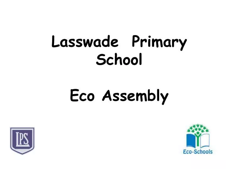 PPT - Lasswade Primary School Eco Assembly PowerPoint Presentation ...