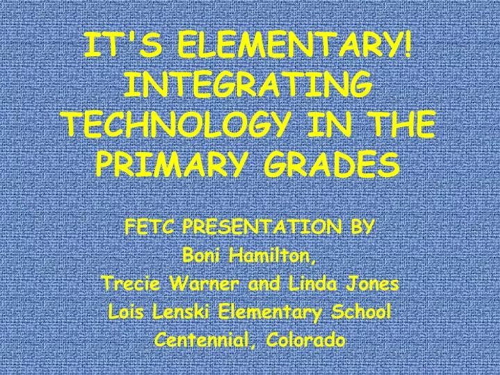 PPT - IT'S ELEMENTARY! INTEGRATING TECHNOLOGY IN THE PRIMARY GRADES ...