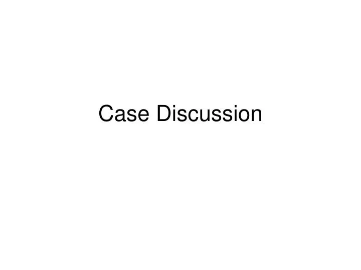 PPT - Case Discussion PowerPoint Presentation, free download - ID:4287637