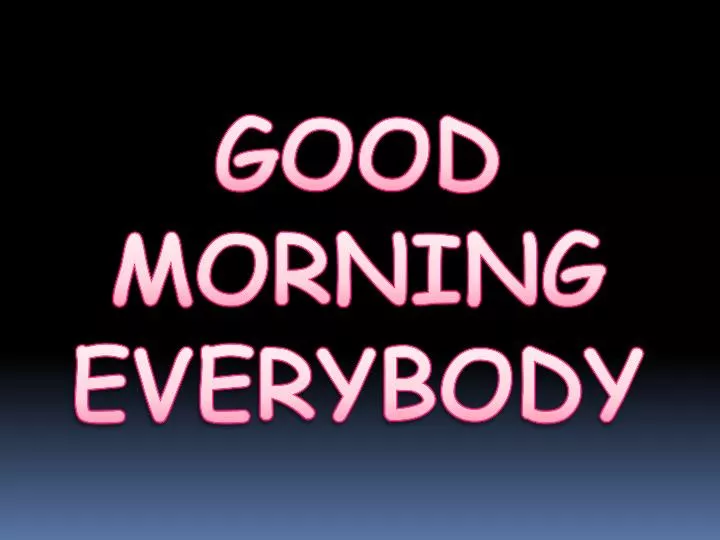 PPT - GOOD MORNING EVERYBODY PowerPoint Presentation, free download ...