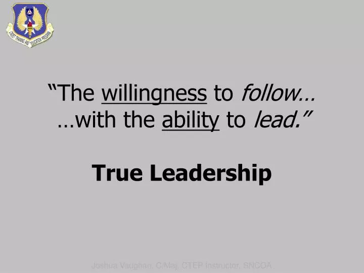 PPT - “The willingness to follow… …with the ability to lead.” True ...